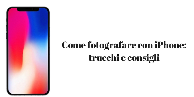 Fotocamera iPhone: 6+1 consigli su come scattare foto migliori
